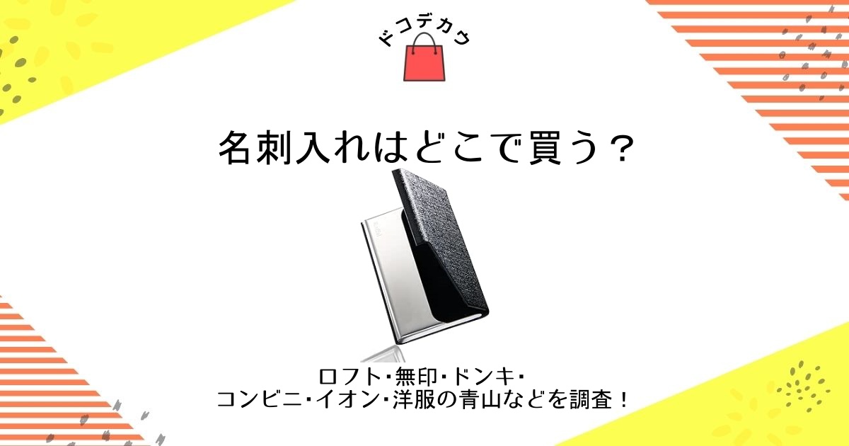 名刺入れはどこで買う？ロフト・無印・ドンキ・コンビニ・イオン・洋服の青山などを調査！ | どこで買うどこに売ってる？オススメ販売店｜dokodekau [ドコデカウ] プラス